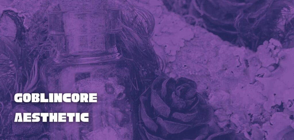 An Ultimate Guide To The Goblincore Aesthetic!